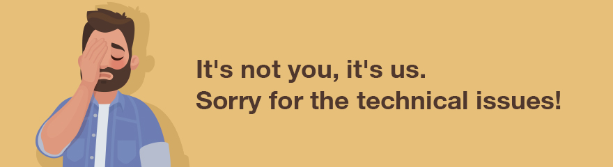 It's not you, it's us. Sorry for the technical issues!